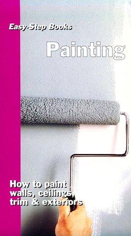 Painting: How to Paints Walls, Ceilings, Trim & Exteriors (Easy-Step ...