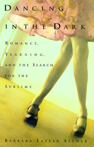 Dancing in the Dark: Romance, Yearning, and the Search for the Sublime ...