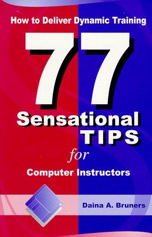 How to Deliver Dynamic Training: 77 Sensational Tips for Computer ...