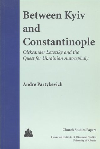 Between Kyiv and Constantinople: Oleksander Lototsky and the Quest for ...
