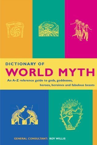 Dictionary of World Myth: An A-Z Reference Guide to Gods, Goddesses ...