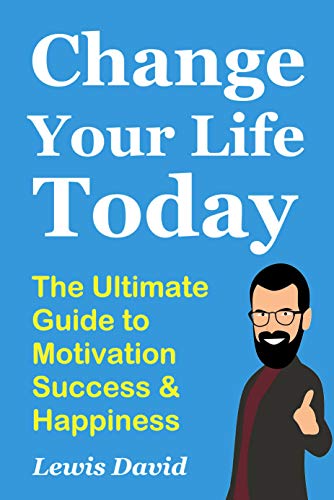 Change Your Life Today: The Ultimate Guide to Motivation, Success and ...