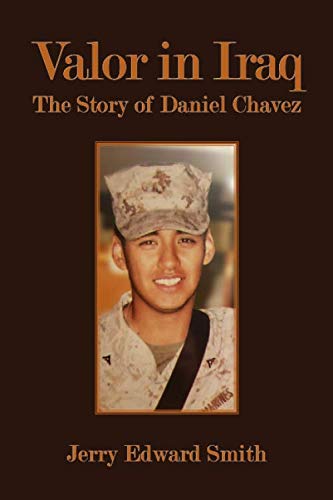 Valor in Iraq: The Story of Daniel Chavez: Smith, Jerry Edward, Smith ...