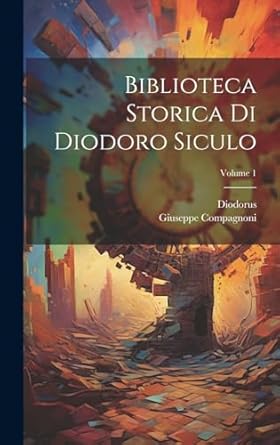 Biblioteca Storica Di Diodoro Siculo; Volume 1: (Siculus), Diodorus ...