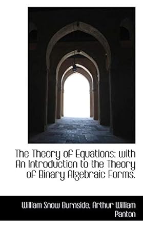 The Theory of Equations: with An Introduction to the Theory of Binary Algebraic Forms.: Burnside ...