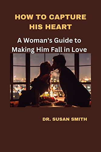 How to Capture His Heart: A Woman's Guide to Making Him Fall in Love eBook : Smith, Susan ...