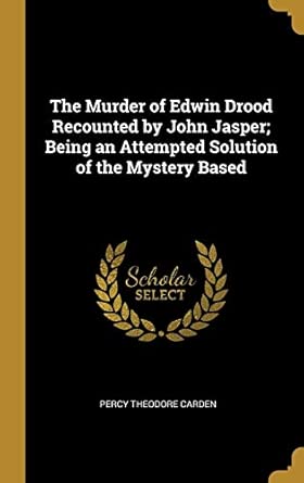 The Murder of Edwin Drood Recounted by John Jasper; Being an Attempted ...
