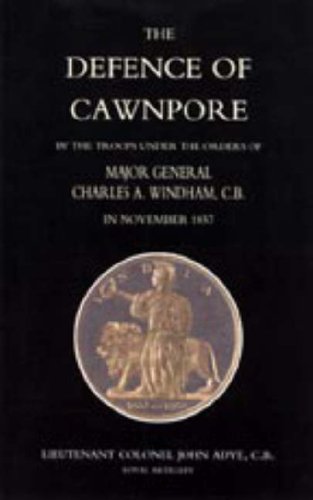 Defence of Cawnpore by the Troops Under the Orders of Major General ...