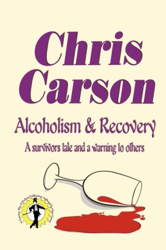 Alcoholism & Recovery: A Survivors Tale and a Warning to Others: Carson ...