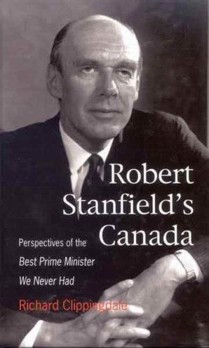 Robert Stanfield's Canada: Perspectives of the Best Prime Minister We ...