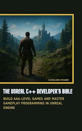 THE UNREAL C++ DEVELOPER’S BIBLE: BUILD AAA-LEVEL GAMES AND MASTER GAMEPLAY PROGRAMMING IN ...