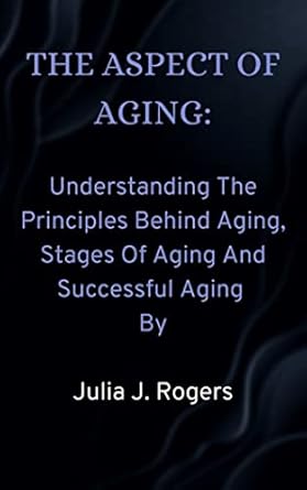The Aspect Of Aging: Understanding The Principles Behind Aging, Stages ...