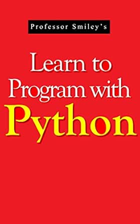 Learn to Program with Python (Professor Smiley teaches Computer Programming, or as the young ...