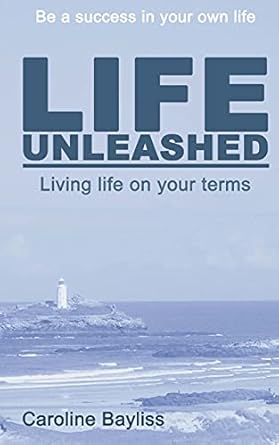Life Unleashed: Living life on your terms: Bayliss, Caroline ...