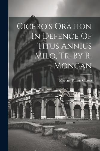 Cicero's Oration In Defence Of Titus Annius Milo, Tr. By R. Mongan ...
