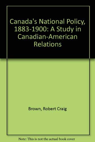 Canada's national policy, 1883-1900: A study in Canadian-American ...
