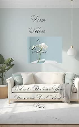 From Mess to Calm: How to Declutter Your Space and Find Mental Peace ...
