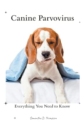 Canine Parvovirus: Everything You Need to Know: Samantha D Thompson ...