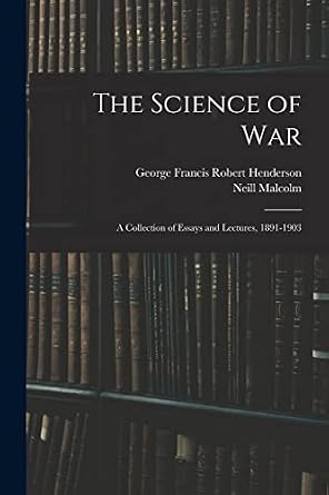 The Science of War: A Collection of Essays and Lectures, 1891-1903 ...