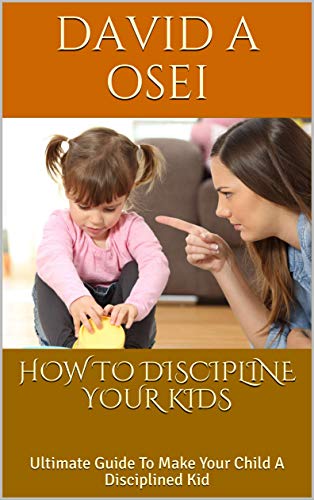 HOW TO DISCIPLINE YOUR KIDS: Ultimate Guide To Make Your Child A ...