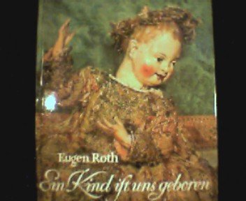 ein Kind ist uns geboren : Christkind-Figuren aus 6 Jahrhunderten. Ein ...