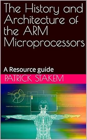 The History and Architecture of the ARM Microprocessors: A Resource guide (Computer Architecture ...