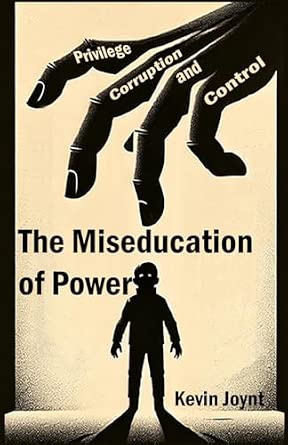 The Miseducation of Power: A Tale of Privilege, Corruption, and Control ...