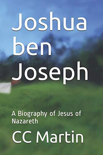 Joshua ben Joseph: A Biography of Jesus of Nazareth: Martin, CC ...