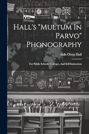Hall's "multum In Parvo" Phonography: For Public Schools, Colleges, And ...