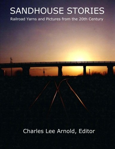 Sandhouse Stories: Railroad Yarns and Pictures from the 20th Century ...