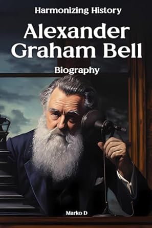 Harmonizing History: Alexander Graham Bell. Biography: D, Marko, D ...