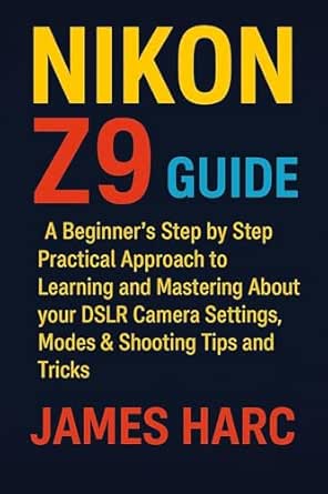 NIKON Z9 GUIDE: A Beginners Step by Step Practical Approach to Learning and Mastering About your ...