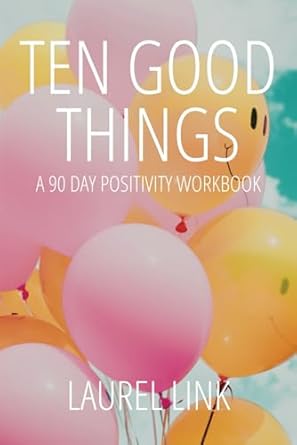 Ten Good Things: A 90 Day Positivity Workbook: Link, Laurel ...