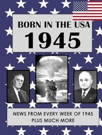 Born In The USA 1945: U.S. and World news from every week of 1945. How ...
