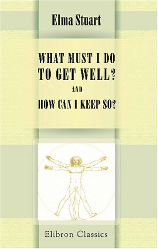 What Must I Do to Get Well? And How Can I Keep So?: Stuart, Elma ...
