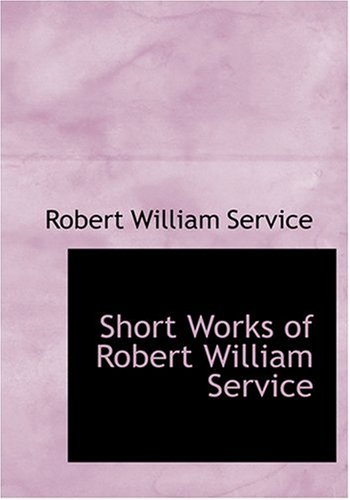Short Works of Robert William Service (Large Print Edition): Service ...