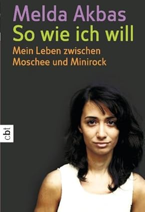 So wie ich will: Mein Leben zwischen Moschee und Minirock : Akbas ...