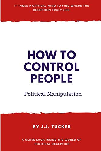 How to Control People: Political Manipulation: Tucker, J.J ...