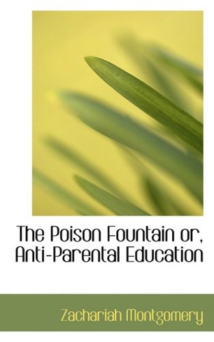 The Poison Fountain Or, Anti-parental Education: Montgomery, Zachariah ...