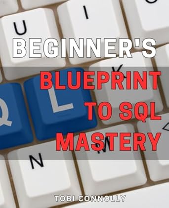 Beginner's Blueprint to SQL Mastery: Unlock the Power of Structured Query Language with this ...