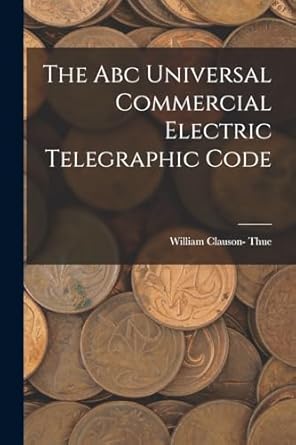 The Abc Universal Commercial Electric Telegraphic Code : Thue, William ...