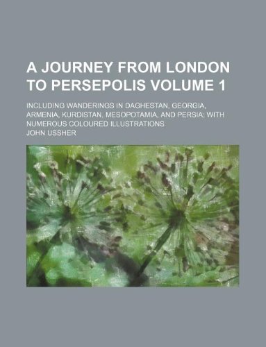 A Journey from London to Persepolis Volume 1; Including Wanderings in ...