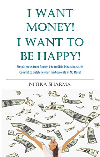 I Want Money! I Want to be Happy!: Simple steps from Broken Life to ...