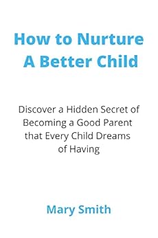 How to Nurture A Better Child: Discover a Hidden Secret of Becoming a ...