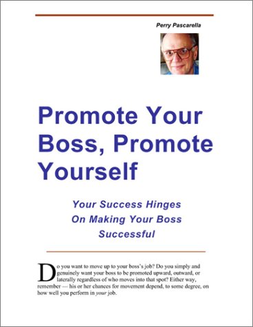 Promote Your Boss, Promote Yourself - Your Success Hinges On Making ...