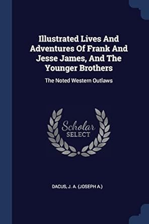 Illustrated Lives And Adventures Of Frank And Jesse James, And The ...