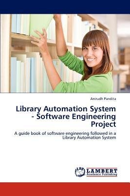 By Pandita, Anirudh Library Automation System - Software Engineering Project: A guide book of ...