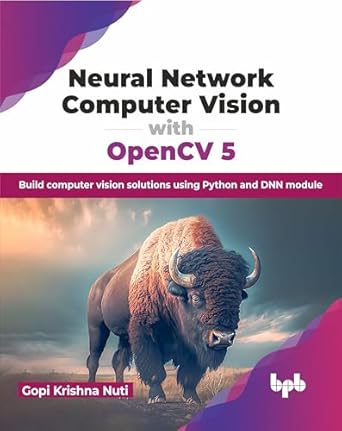 Neural Network Computer Vision with Opencv 5: Build Computer Vision Solutions Using Python and ...