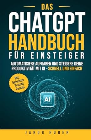 Das ChatGPT Handbuch für Einsteiger: Automatisiere Aufgaben und ...