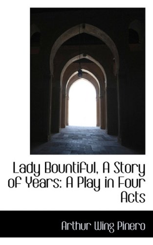 Lady Bountiful, a Story of Years: A Play in Four Acts: Pinero, Arthur ...